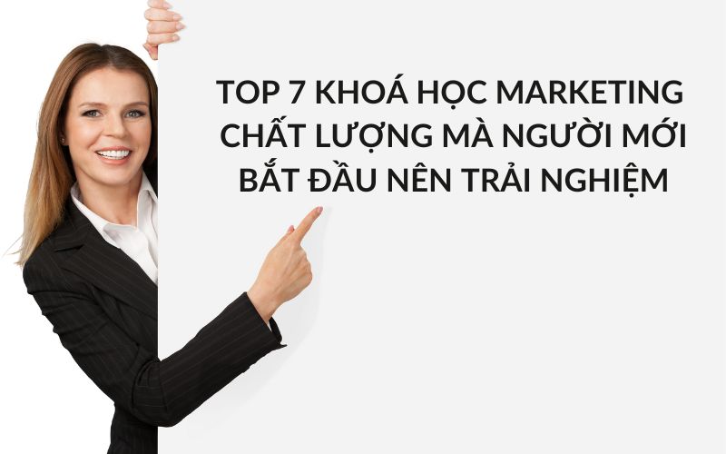 Top 7 Khoá Học Marketing Chất Lượng Và Hiệu Quả Nhất