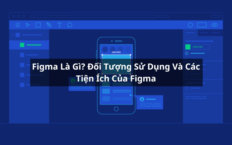 Figma Là Gì? Đối Tượng Sử Dụng Và Tiện Ích Của Figma